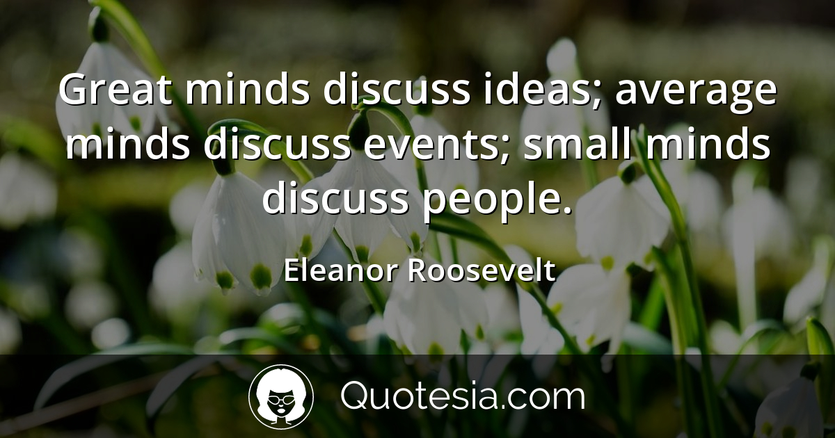 Eleanor Roosevelt - Great minds discuss ideas;... | Quotesia
