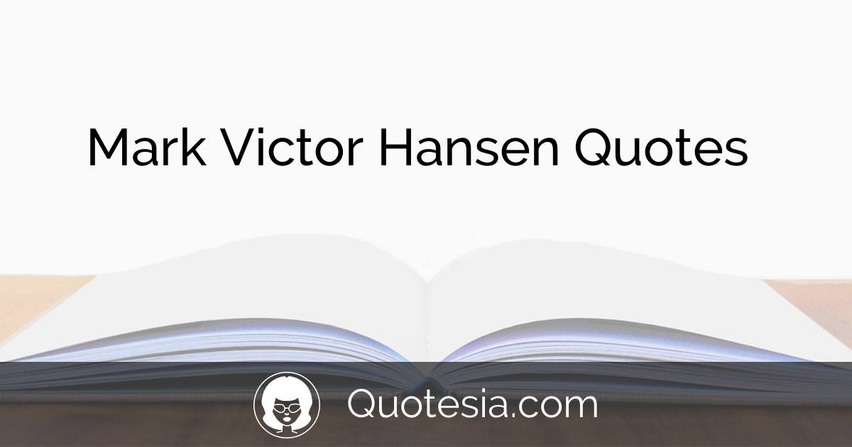 7 Mark Victor Hansen Quotes for You to Enjoy | Quotesia