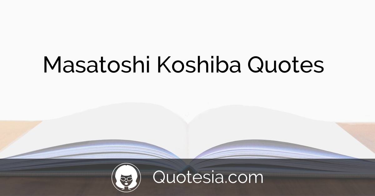 3 Masatoshi Koshiba Quotes for You to Enjoy | Quotesia