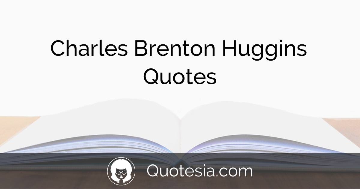 1 Charles Brenton Huggins Quotes for You to Enjoy | Quotesia