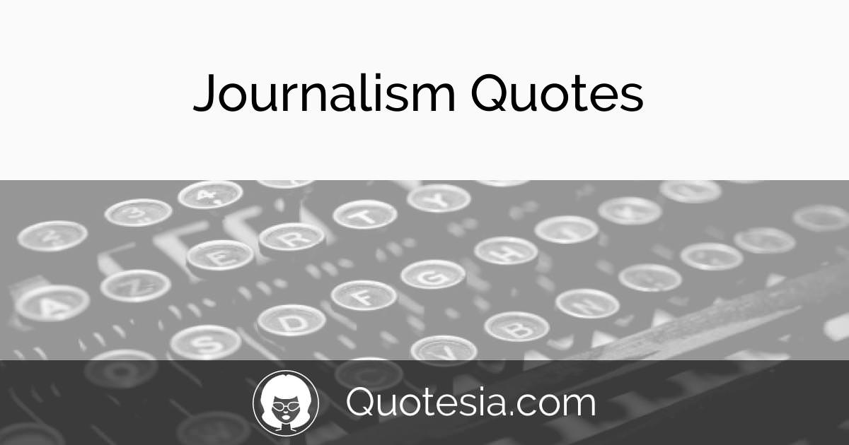 416 Journalism Quotes for You to Enjoy | Quotesia