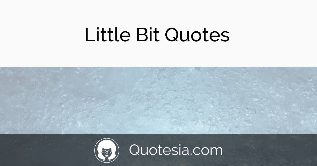 1723 Little Bit Quotes for You to Enjoy | Quotesia