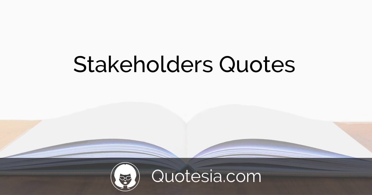 32 Stakeholders Quotes for You to Enjoy | Quotesia
