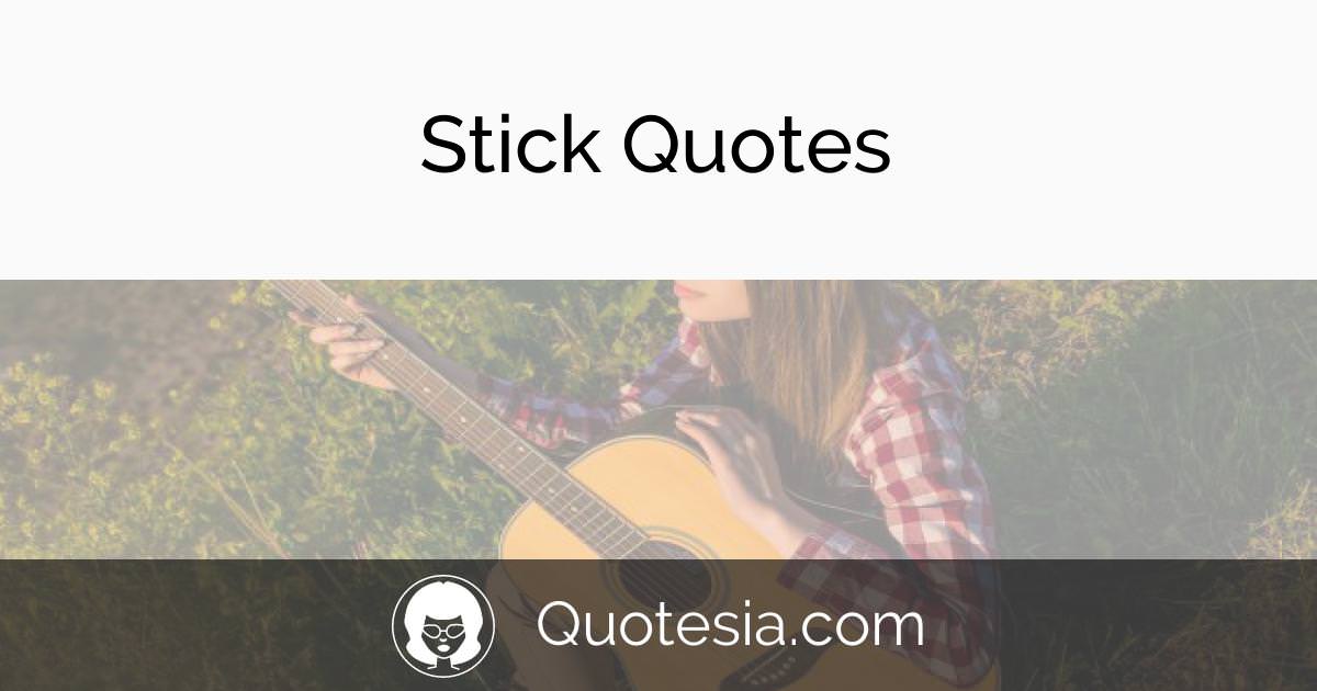634 Stick Quotes for You to Enjoy | Quotesia